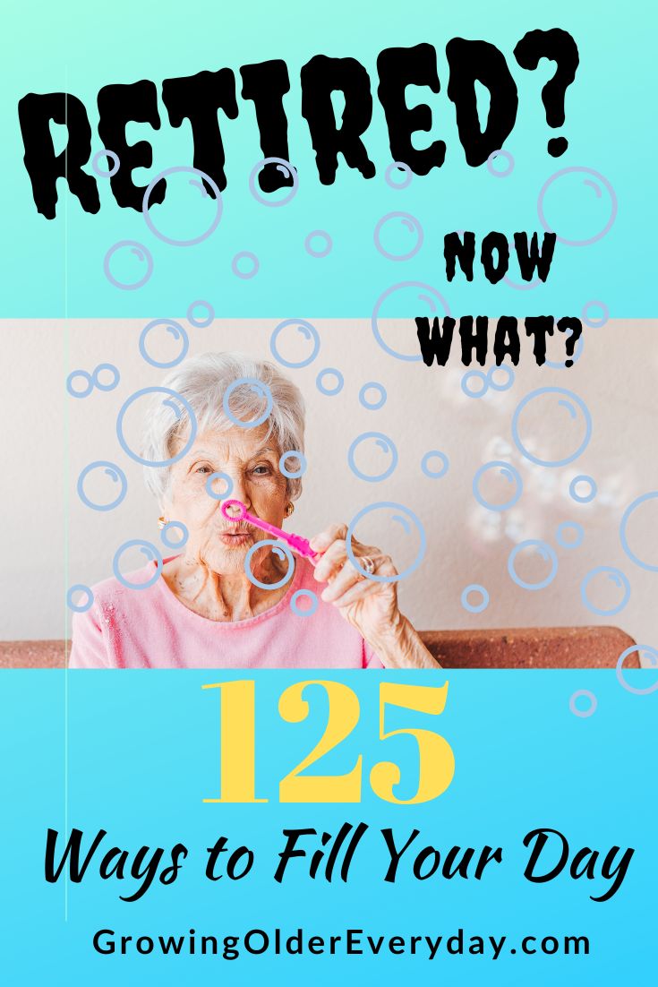 Retired? Now What? 125 Ways to Fill Your Day - Growing Older Everyday